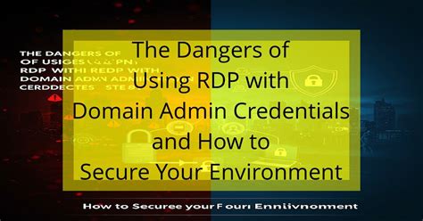 The Dangers Of Using Rdp With Domain Admin Credentials And How To Secure Your Environment
