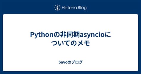 Pythonの非同期asyncioについてのメモ Savoのブログ