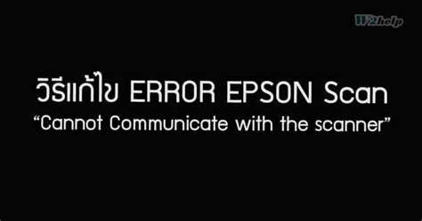 วิธีแก้ไข error epson scan “cannot communicate with the scanner