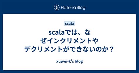 scalaでは、なぜインクリメントやデクリメントができないのか？ xuwei k s blog