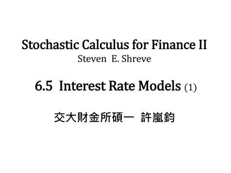 Ppt Stochastic Calculus For Finance Ii Steven E Shreve 6 5 Interest Rate Models 1 交大財金所碩一