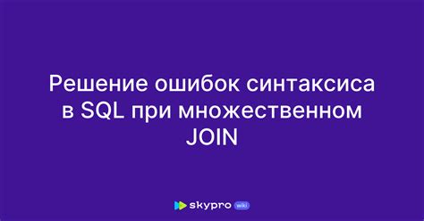 Решение ошибок синтаксиса в sql при множественном join