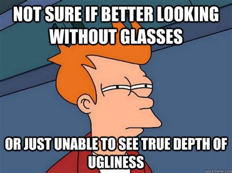 Not Sure If Better Looking Without Glasses Or Just Unable To See True