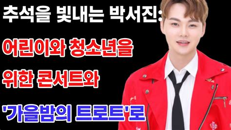 추석을 빛내는 박서진 어린이와 청소년을 위한 콘서트와 가을밤의 트로트로 전하는 따뜻한 기부의 메시지 Youtube