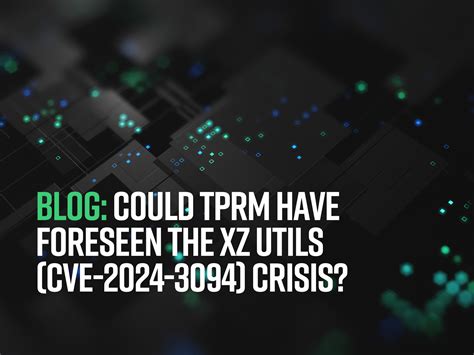 could tprm have foreseen the xz utils cve 2024 3094 crisis