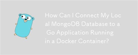 如何將本機 Mongodb 資料庫連接到 Docker 容器中執行的 Go 應用程式？ Golang Php中文網