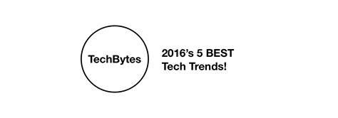 Techbytes 2016s 5 Best Tech Trends Utterly Techie