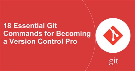 Mastering Git 18 Essential Commands For Becoming A Version Control Pro