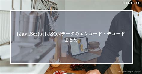 JavaScript JSONデータのエンコードデコードまとめ FEELD BLOG