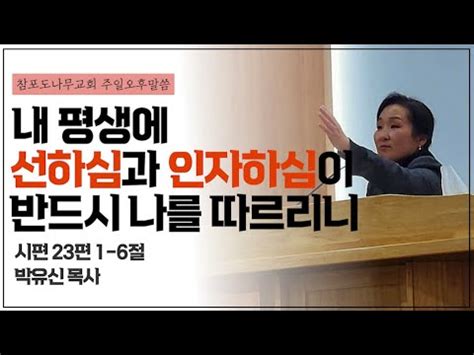박유신 목사 내 평생에 선하심과 인자하심이 반드시 나를 따르리니시편 편 절 주일 참포도나무교회주일 오후 말씀 YouTube