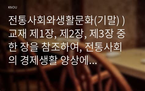 전통사회와생활문화기말 교재 제1장 제2장 제3장 중 한 장을 참조하여 전통사회의 경제생활 양상에 관한 나의 가상 이야 방송통신대