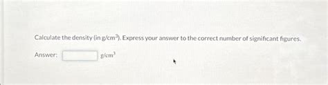 Solved Calculate the density in g cm³ Express your answer Chegg com