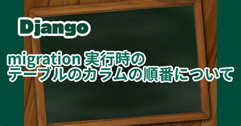 【django】migration 実行時のテーブルのカラムの順番について Seの音