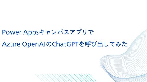 【power Platform】powerappsキャンバスアプリでazure Openaiのchatgptを呼び出してみた Qes ブログ