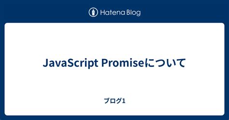 javascript promiseについて ブログ1