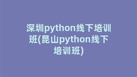 深圳python线下培训班昆山python线下培训班 Python基础教程 深圳python线下培训班昆山python线下培训班 Python基础教程
