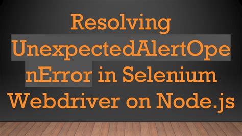 Resolving Unexpectedalertopenerror In Selenium Webdriver On Node Js Youtube
