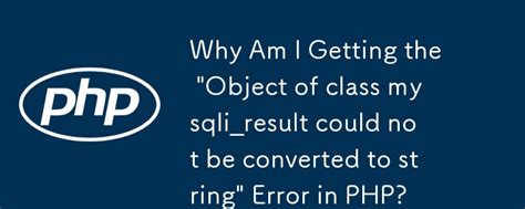 Why Am I Getting The Object Of Class Mysqliresult Could Not Be Converted To String Error In