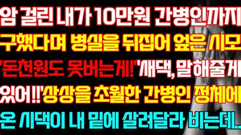 반전 사연 암 걸린 내가 10만원 간병인까지 구했다며 병실을 뒤집어 엎은 시모 상상을 초월한 간병인 정체에 온 시댁이 내 밑에 살려달라 비는데신청실화사연사연낭독