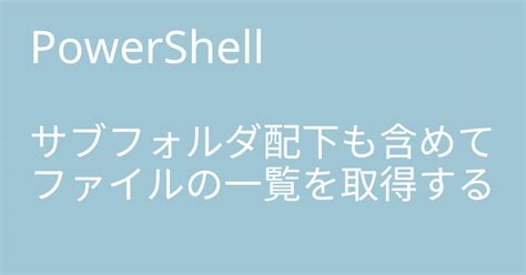Powershell サブフォルダ配下も含めてファイルの一覧を取得する｜🐹マリモのごはん🐍