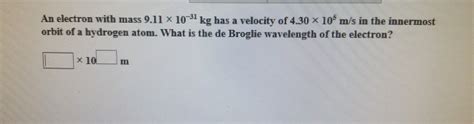Solved An Electron With Mass 9 11 X 10 31 Kg Has A Velocity