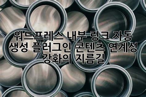 워드프레스 내부 링크 자동 생성 플러그인 콘텐츠 연계성 강화의 지름길