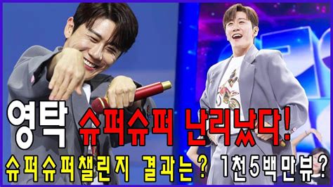 영탁 슈퍼슈퍼 난리났다 슈퍼슈퍼챌린지 결과는 슈퍼슈퍼 유튜브조회수 3주만에벌써 폼미쳤다 1천5백만뷰사나이 영탁 남자