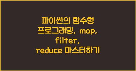 파이썬의 함수형 프로그래밍 Map Filter Reduce 마스터하기 파이썬의 함수형 프로그래밍 Map Filter Reduce 마스터하기