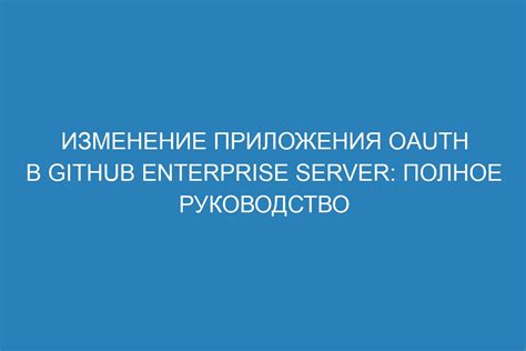 Изменение приложения OAuth в GitHub Enterprise Server полное руководство