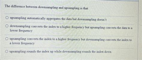 Solved The Difference Between Downsampling And Upsampling Is Chegg