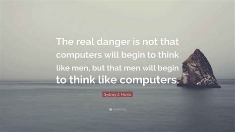 Sydney J Harris Quote “the Real Danger Is Not That Computers Will