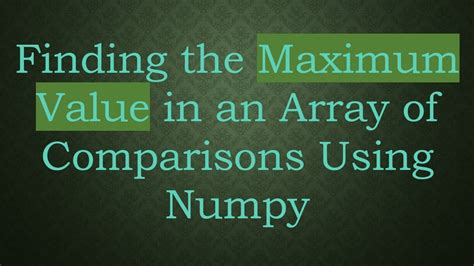 Finding The Maximum Value In An Array Of Comparisons Using Numpy Youtube