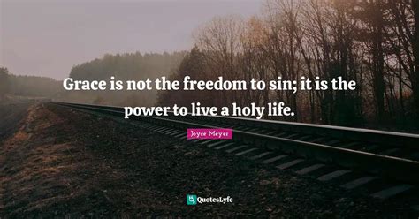 Grace Is Not The Freedom To Sin It Is The Power To Live A Holy Life