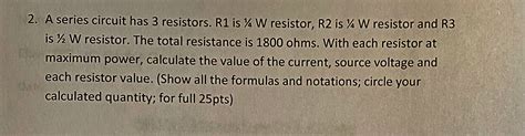 Solved 2 A Series Circuit Has 3 Resistors R1 Is 4 W Resistor R2 Is