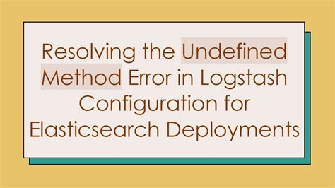 Resolving The Undefined Method Error In Logstash Configuration For Elasticsearch Deployments