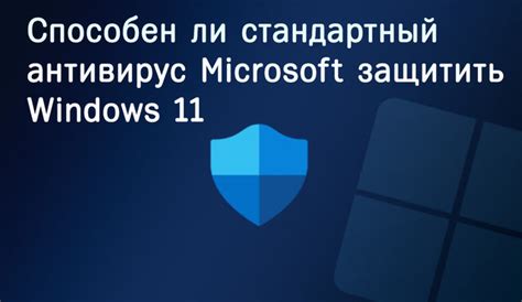 Достаточно ли антивируса Microsoft для защиты Windows 11