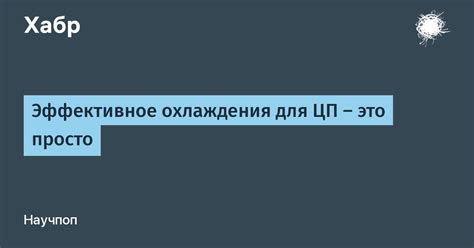 Эффективное охлаждения для ЦП — это просто Хабр