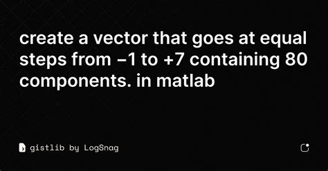 Gistlib Create A Vector That Goes At Equal Steps From −1 To 7 Containing 80 Components In Matlab