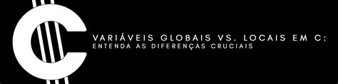 Variáveis Globais vs Locais em C Entenda as Diferenças Cruciais