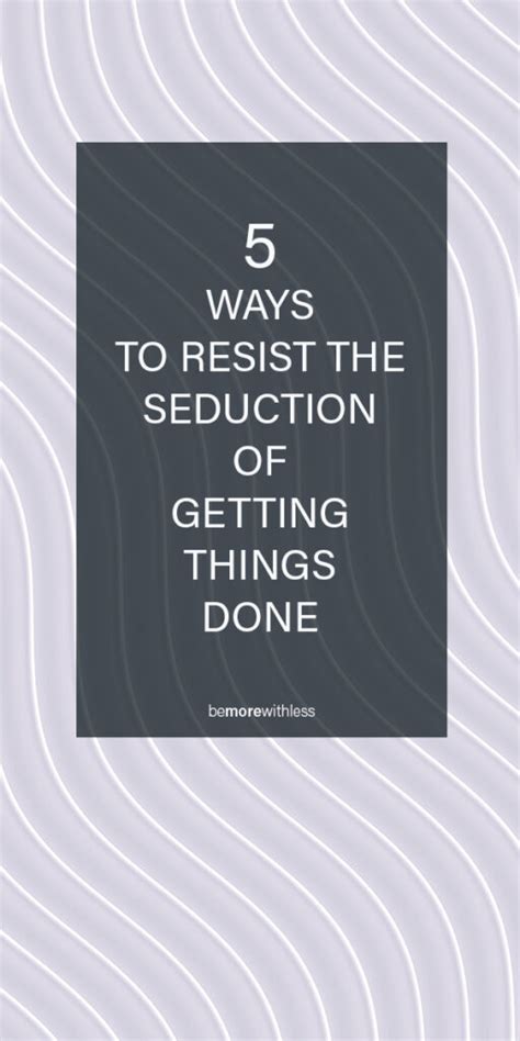 How To Resist The Seduction Of Getting Things Done Be More With Less