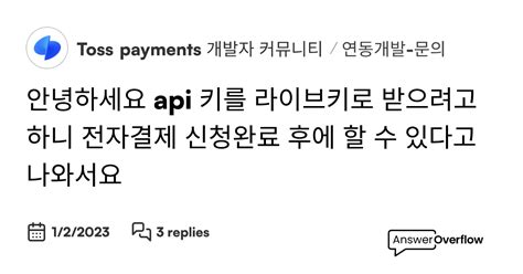 안녕하세요 Api 키를 라이브키로 받으려고 하니 전자결제 신청완료 후에 할 수 있다고 나와서요 Toss Payments 개발자 커뮤니티
