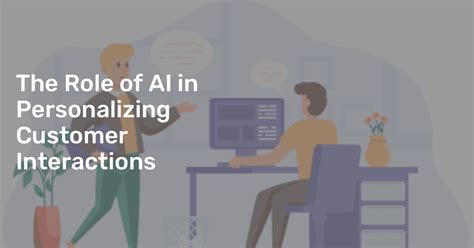 The Role Of Ai In Personalizing Customer Interactions