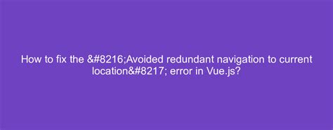 How To Fix The ‘avoided Redundant Navigation To Current Location Error In Vuejs