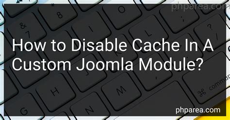 How To Disable Cache In A Custom Joomla Module In 2025