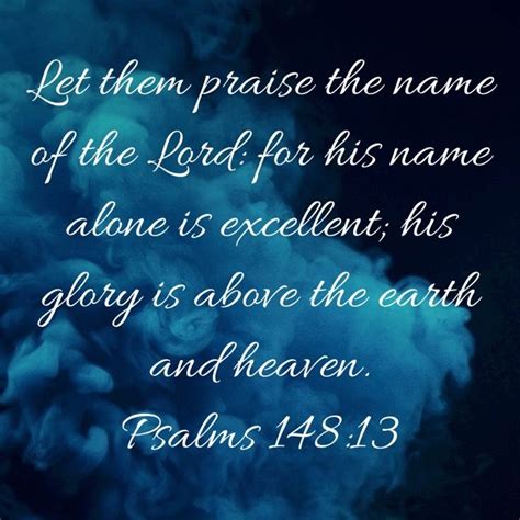 Psalm 148 13 Let Them Praise The Name Of The Lord For His Name Alone Is