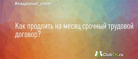 Как продлить на месяц срочный трудовой договор