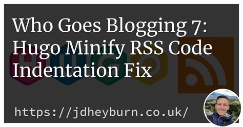 who goes blogging 7 hugo minify rss code indentation fix · jdheyburn