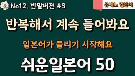 No12 생활일본어 50개 반말버젼3번 반복해서 계속 들어봐요 일본어가 들리기 시작해요 Jlpt N5급 수준