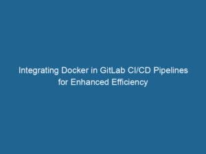 Integrating Docker In GitLab CI CD Pipelines For Enhanced Efficiency Dockerpros