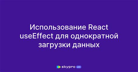 Использование React Useeffect для однократной загрузки данных